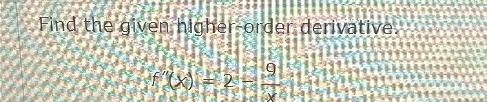 Solved Find the given higher-order derivative.f''(x)=2-9x | Chegg.com