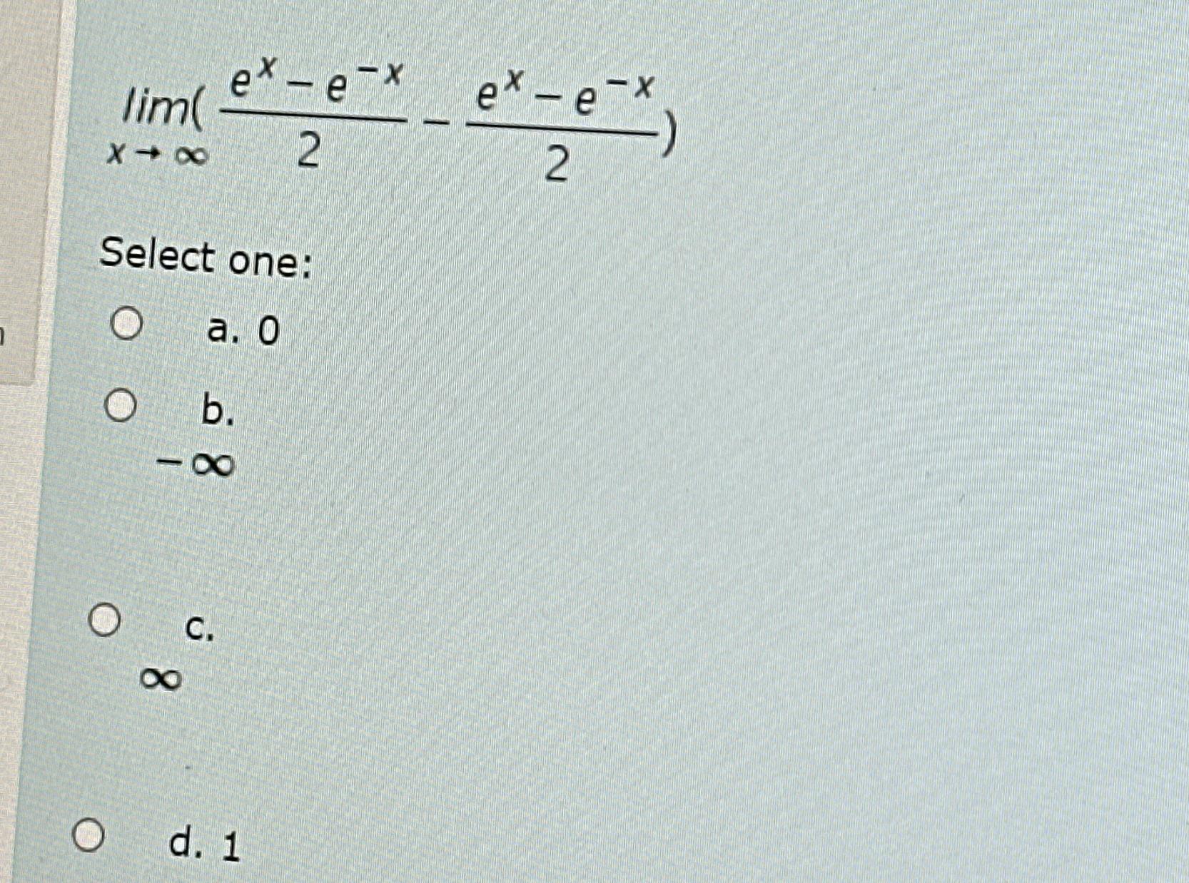 Solved limx→∞(ex-e-x2-ex-e-x2)Select one:a. 0b.-∞c.∞d. 1 | Chegg.com