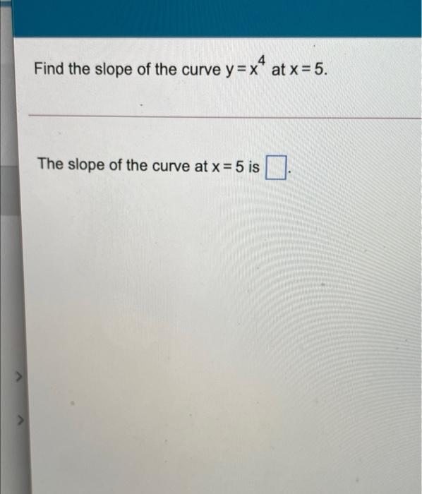 Solved Find the slope of the curve y=x4 at x = 5. The slope | Chegg.com