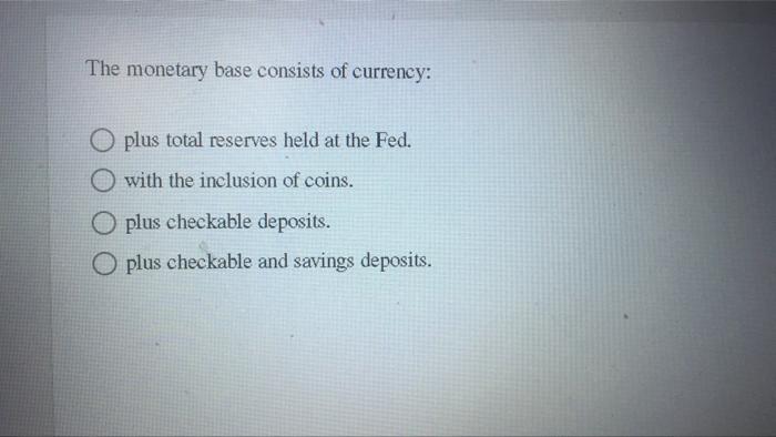 Solved The monetary base consists of currency: O plus total | Chegg.com