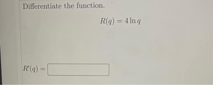 Solved Differentiate the function. R(q)=4lnq | Chegg.com