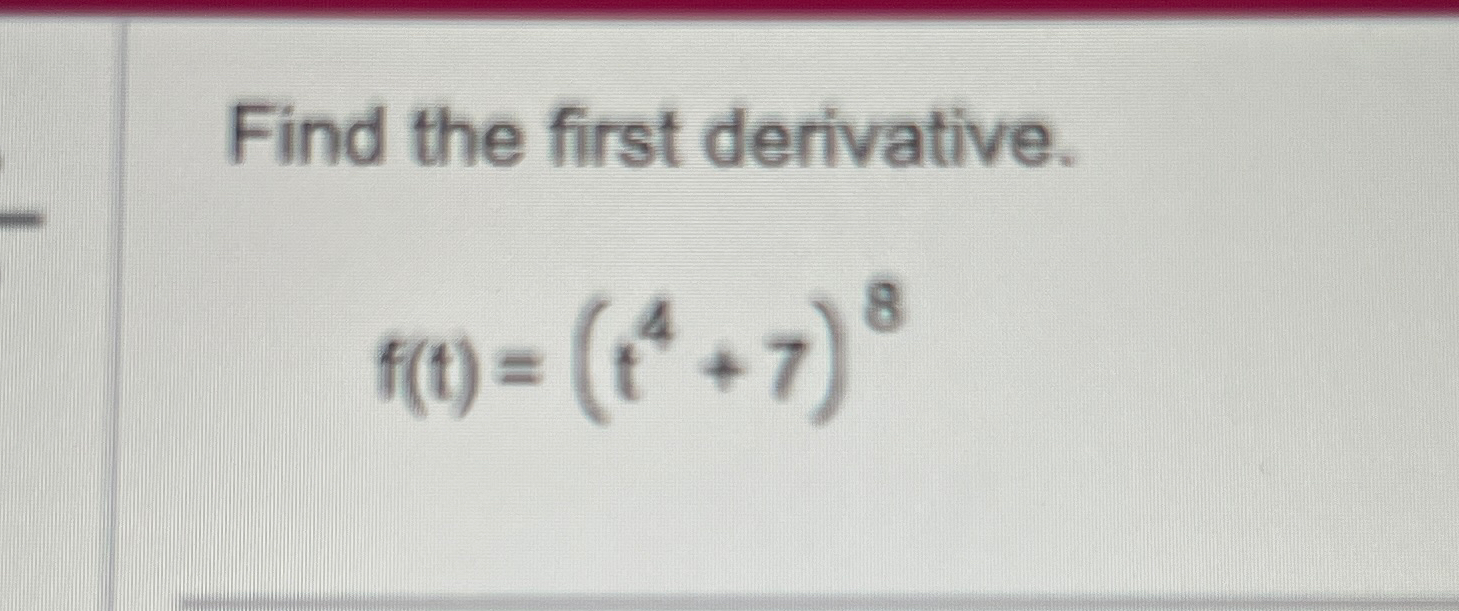 Solved Find the first derivative.f(t)=(t4+7)8 | Chegg.com