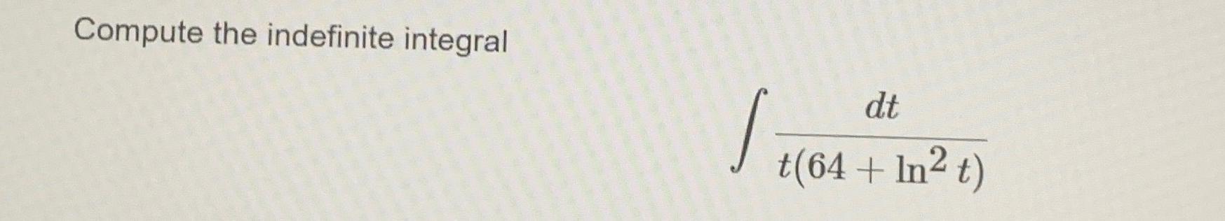 Solved Compute the indefinite integral∫﻿﻿dtt(64+ln2t) | Chegg.com