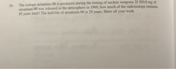 Solved 24. The isotope strontium-90 is produced during the | Chegg.com
