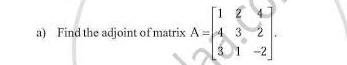 Solved a) ﻿Find the adjoint of matrix A=[12443231-2]. | Chegg.com