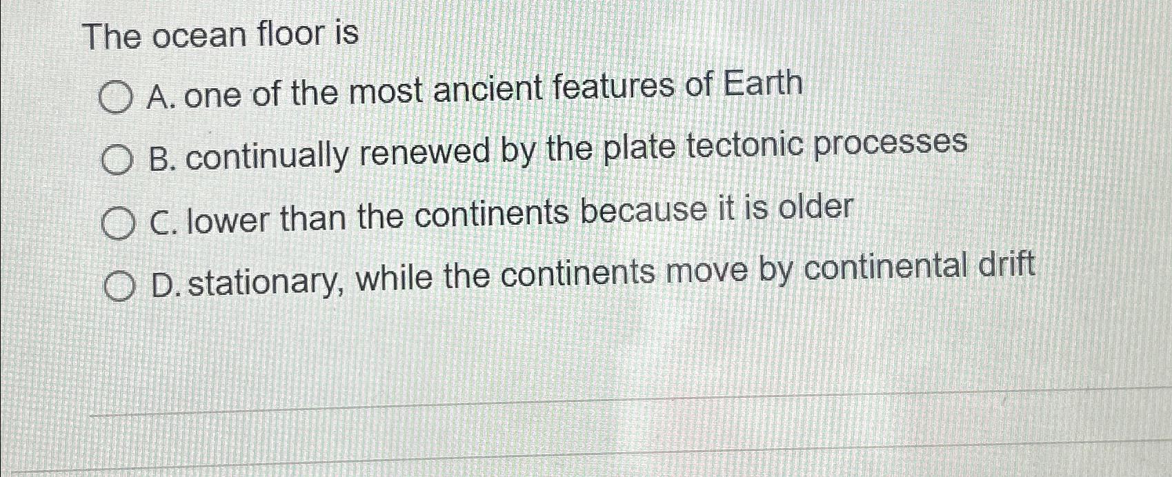 Solved The ocean floor isA. ﻿one of the most ancient | Chegg.com