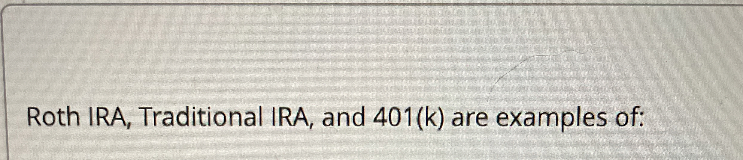Solved Roth IRA, Traditional IRA, and 401(k) ﻿are examples | Chegg.com