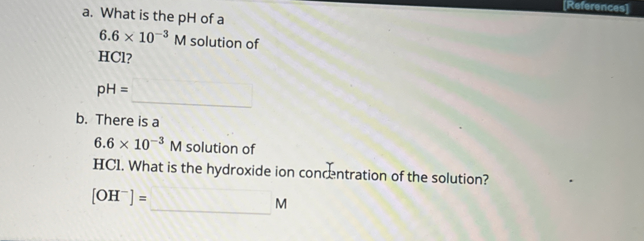 Solved a. ﻿What is the pH of a6.6×10-3M ﻿solution ofHCl | Chegg.com