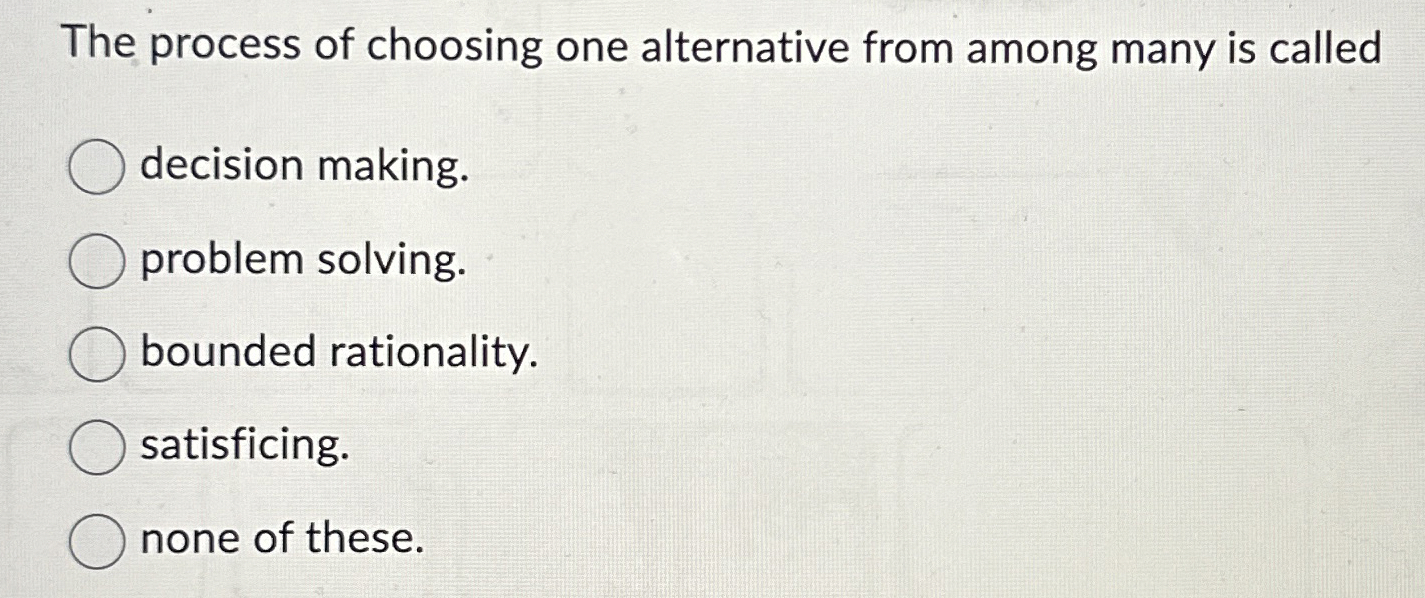 Solved The process of choosing one alternative from among | Chegg.com