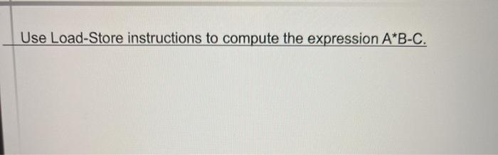 Solved Use Load-Store instructions to compute the expression | Chegg.com