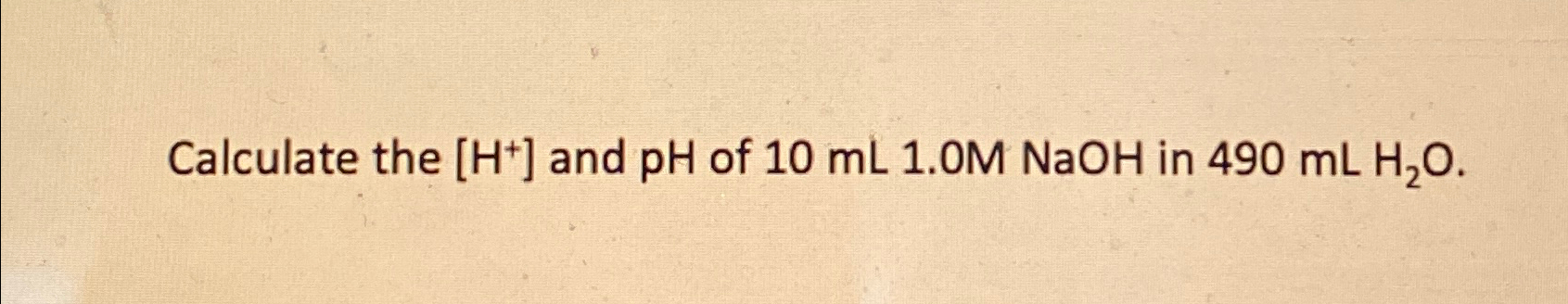 Solved Calculate the H+and pH ﻿of 10mL1.0MNaOH in 490mLH2O. | Chegg.com