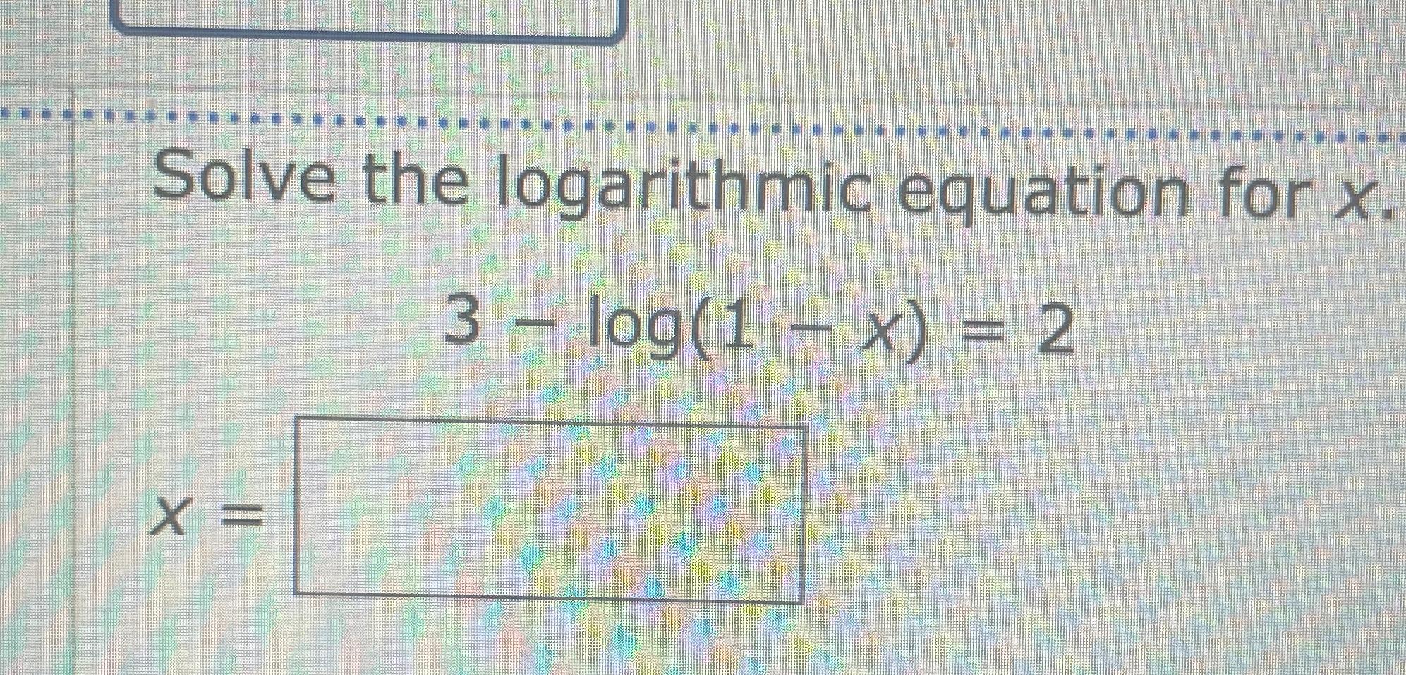 Solved Solve the logarithmic equation for X 3-log(1-x)=2 | Chegg.com
