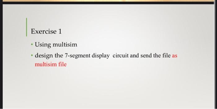 Solved Exercise 1 Using multisim design the 7-segment | Chegg.com