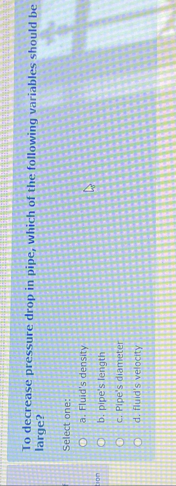 Solved To decrease pressure drop in pipe, which of the | Chegg.com