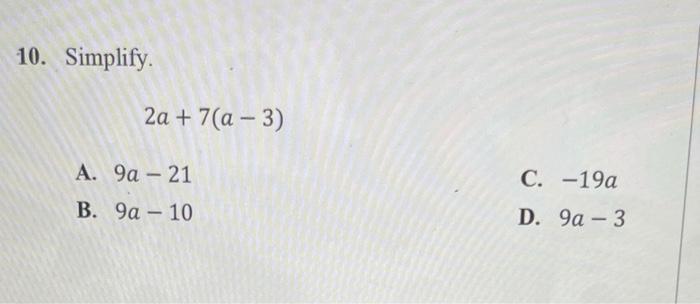 Solved 10. Simplify. 2a + 7(a - 3) A. 9a - 21 C. -19a B. 9a | Chegg.com