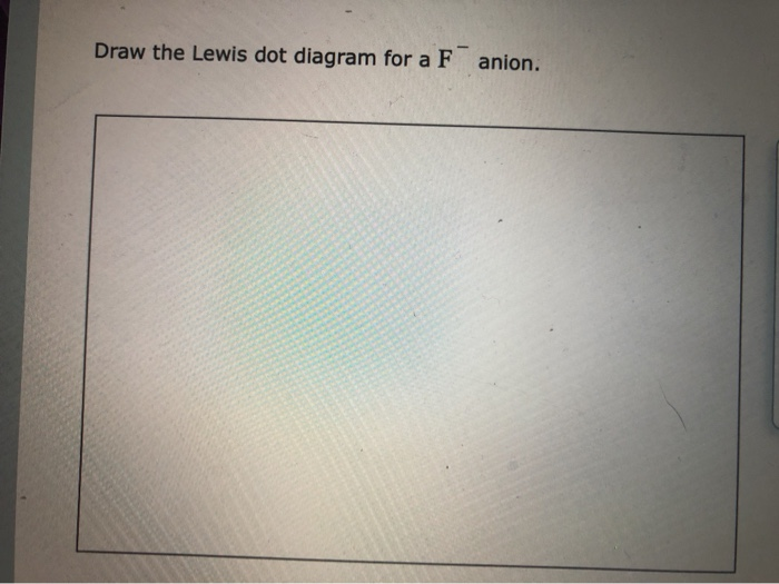 Solved Draw the Lewis dot diagram for a F anion. | Chegg.com