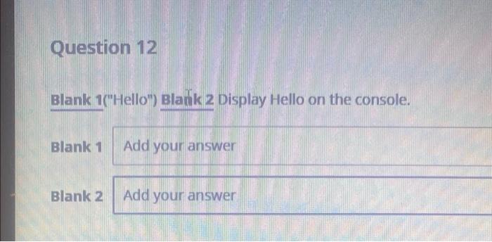 Question 12 Blank 1("Hello") Blank 2 Display Hello on | Chegg.com