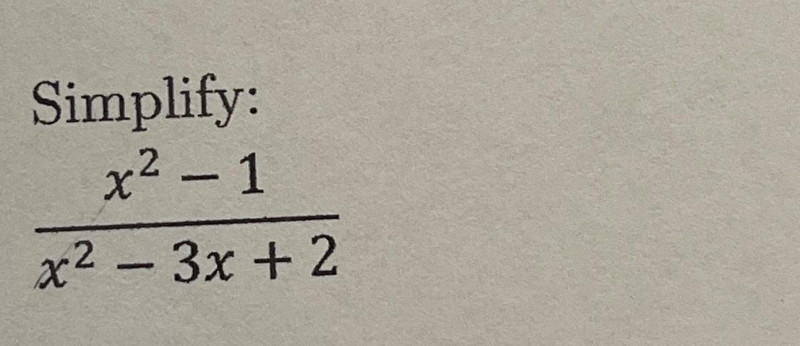 Solved Simplify:x2-1x2-3x+2 | Chegg.com