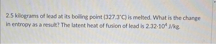 Solved 2.5 kilograms of lead at its boiling point (327.3°C) | Chegg.com