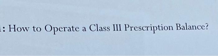 Solved : How to Operate a Class III Prescription Balance? | Chegg.com