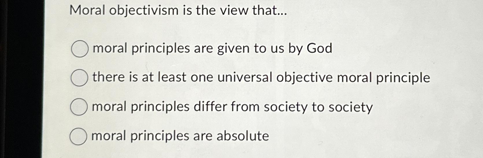 Solved Moral objectivism is the view that...moral principles | Chegg.com