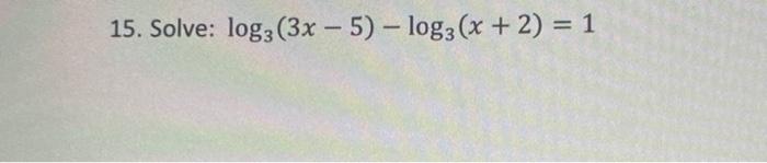 Solved 15. Solve: log3 (3x - 5) - log3 (x + 2) = 1 | Chegg.com