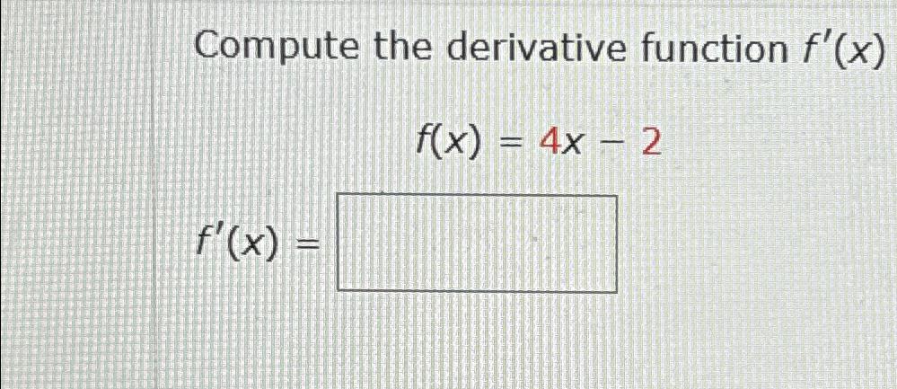 Solved Compute the derivative function f'(x)f(x)=4x-2f'(x)= | Chegg.com
