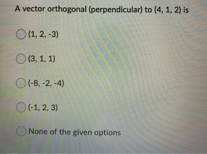 Solved A vector orthogonal (perpendicular) to (4, 1, 2) is | Chegg.com