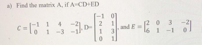 Solved a) Find the matrix A, if A=CD+ED -1 c=C i .. 4 1 -3 | Chegg.com