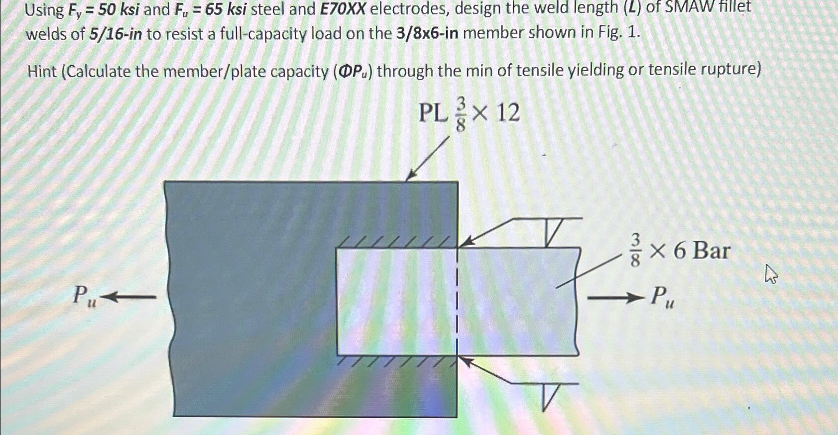 Solved Using Fy=50ksi and Fu=65ksi steel and E70xx | Chegg.com