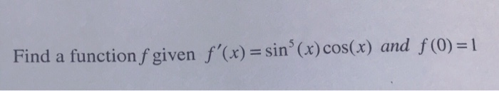 Solved Find a function f given f'(x) = sinº (x) cos(x) and f | Chegg.com Solved Find a function f given f'(x) = sinº (x) cos(x) and f | Chegg.com