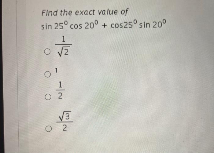 Solved Find the exact value of sin 25ºcos 20° + cos25° sin | Chegg.com
