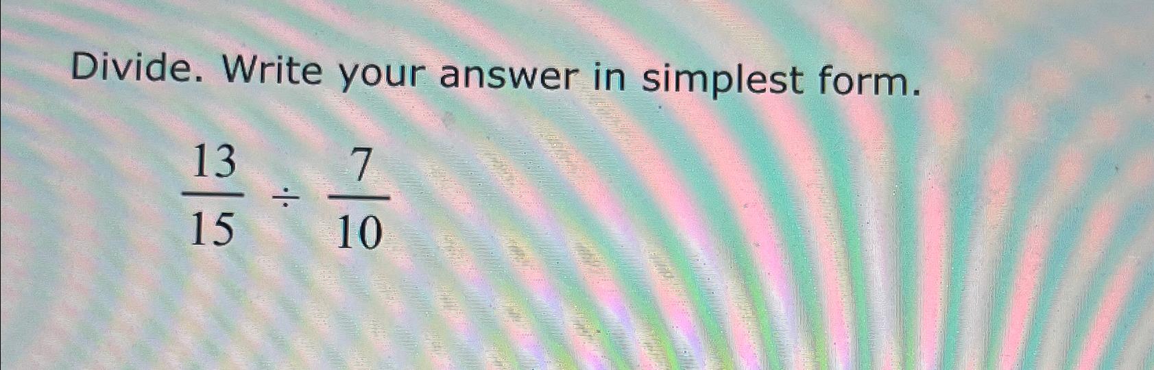 Solved Divide. Write your answer in simplest form.1315÷710 | Chegg.com