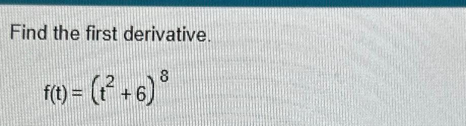 Solved Find the first derivative.f(t)=(t2+6)8 | Chegg.com