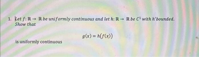 Solved 1. Let f: R R be uniformly continuous and let h: R→ R | Chegg.com