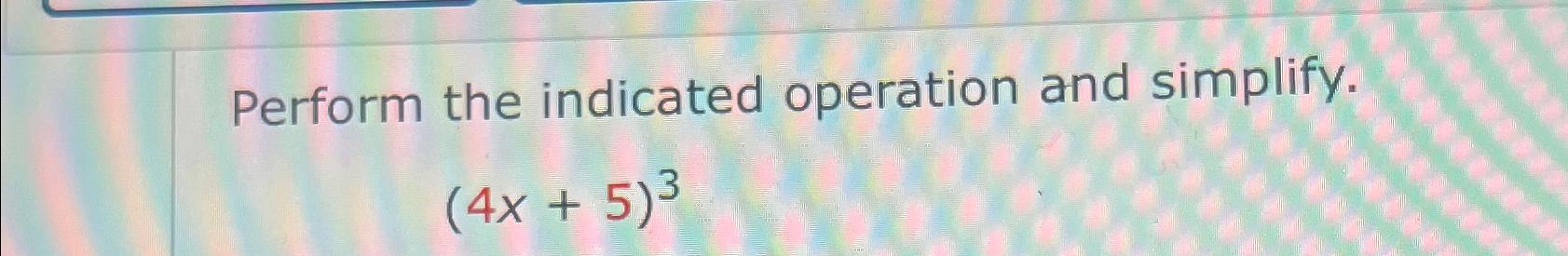 Solved Perform the indicated operation and simplify.(4x+5)3 | Chegg.com