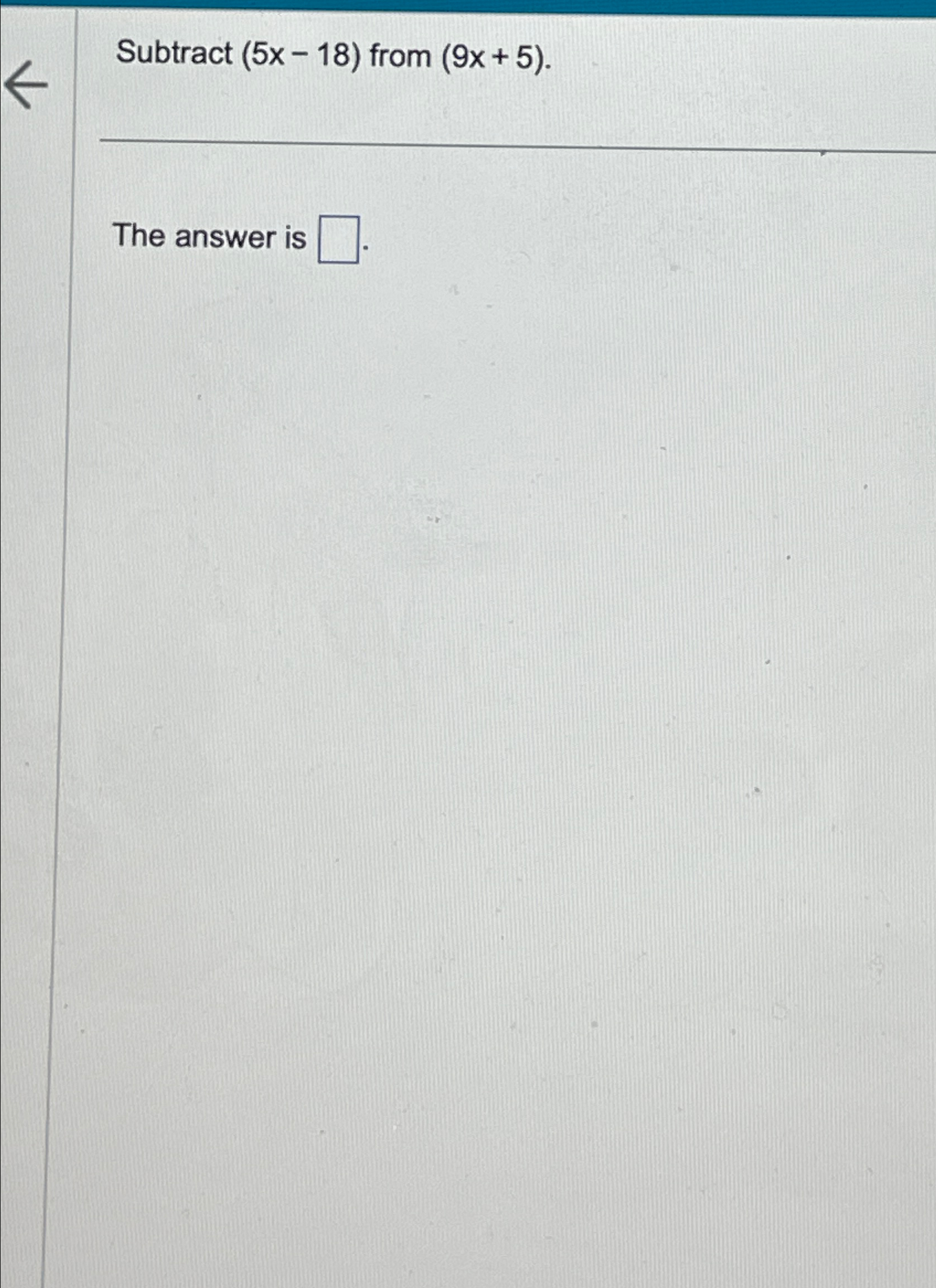 Solved Subtract (5x-18) ﻿from (9x+5)The answer is | Chegg.com
