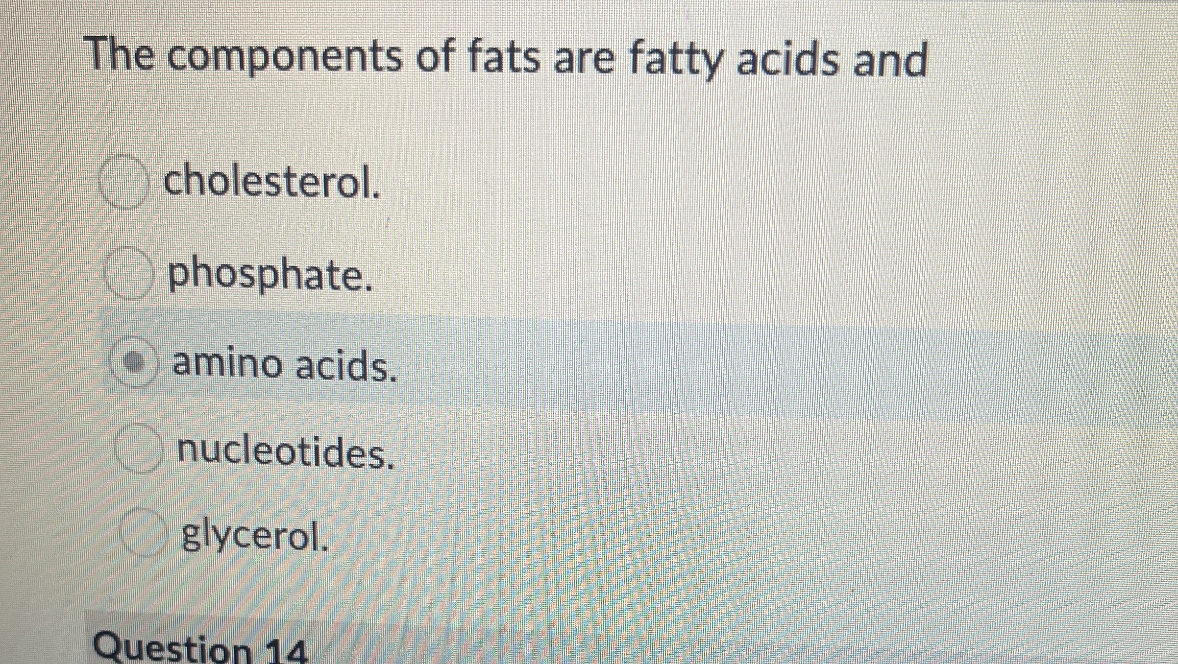 [Solved]: The components of fats are fatty acids and cholest