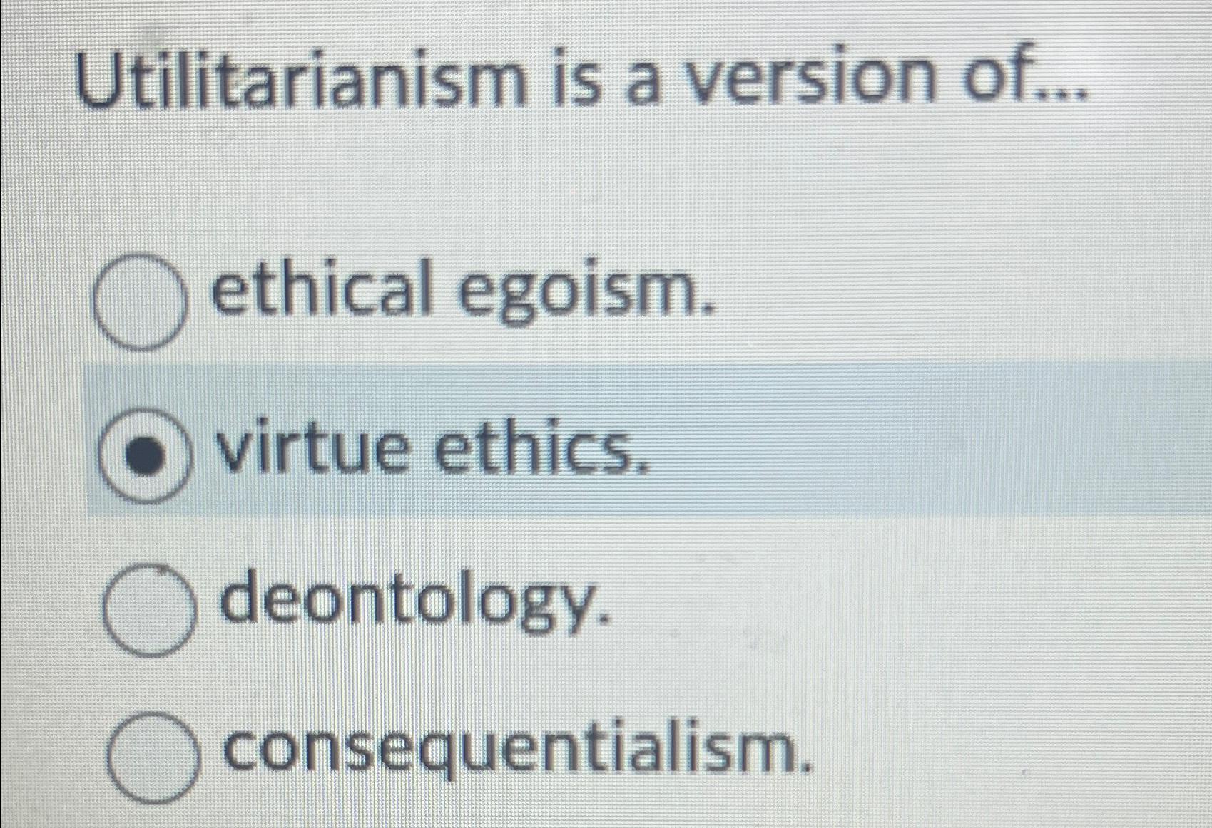 Solved Utilitarianism is a version of...ethical | Chegg.com