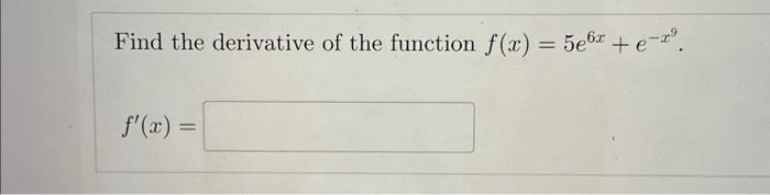 Solved Find the derivative of the function f(x)=5e6x+e−x9. | Chegg.com
