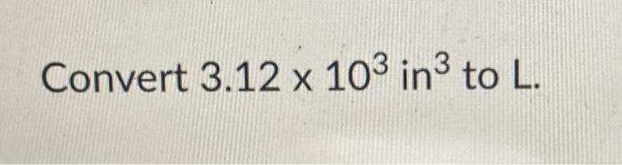 Solved Convert 3.12×103 in 3 to L | Chegg.com