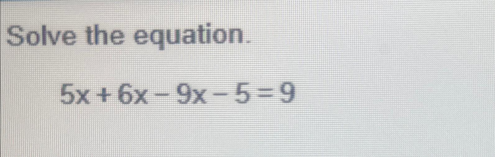 Solved Solve the equation.5x+6x-9x-5=9 | Chegg.com