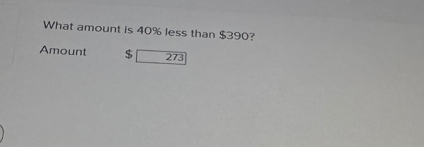 Solved What amount is 40% ﻿less than $390 ?Amount$ | Chegg.com