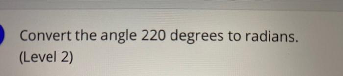 Solved Convert the angle 220 degrees to radians. (Level 2) | Chegg.com