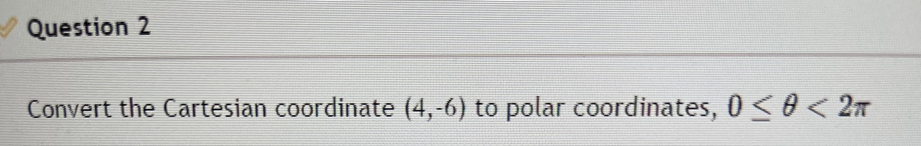Solved Question 2Convert the Cartesian coordinate (4,-6) ﻿to | Chegg.com