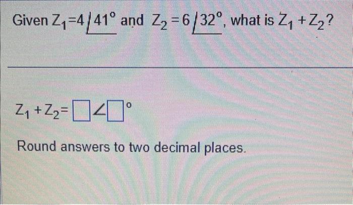 Solved Given Z1=4/41∘ and Z2=6/32∘, what is Z1+Z2 ? Z1+Z2= | Chegg.com