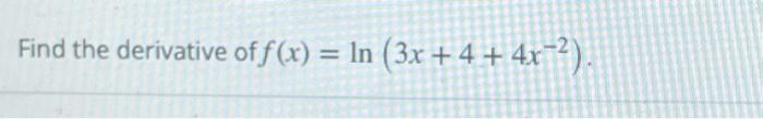 Solved Find the derivative of f(x) = ln (3x + 4 + 4x−²). | Chegg.com