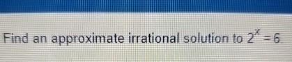 Solved Find an approximate irrational solution to 2x=6 | Chegg.com