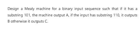 Solved Design a Mealy machine for a binary input sequence | Chegg.com