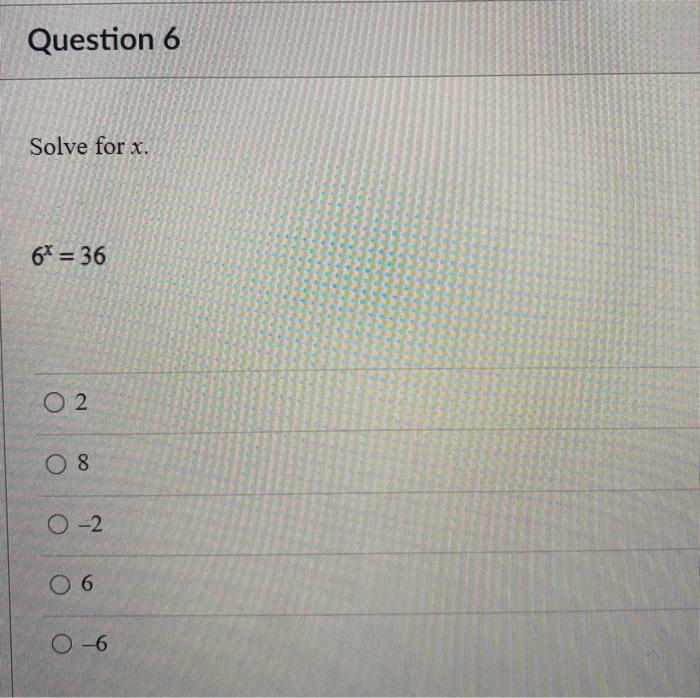 Solved Question 6 Solve for x. 6* = 36 O 2 O 8 0-2 06 O -6 | Chegg.com